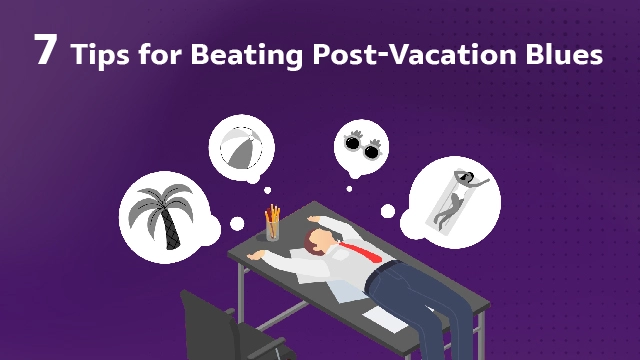 7 Tips for Beating Post-Vacation Blues